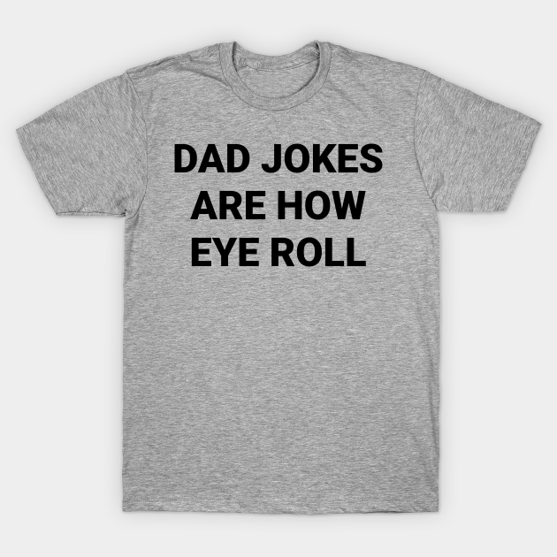 Dad Jokes Are How Eye Roll Dad Joke T Shirt Teepublic